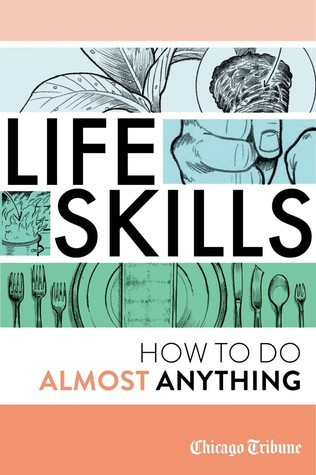 Life Skills: How to Do Almost Anything by Chicago Tribune | Goodreads