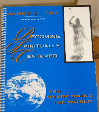 Becoming Spiritually Centered: And Overcoming the World by James B. Cox ...