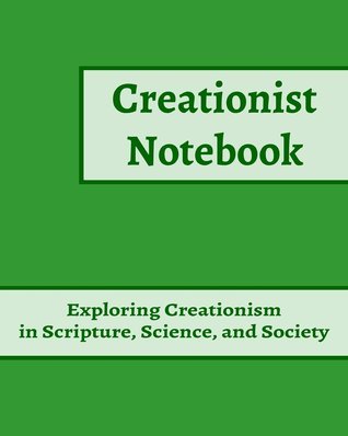 Creationist Notebook: Exploring Creationism in Scripture, Science, and ...