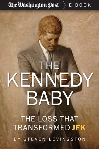The Kennedy Baby: The Loss That Transformed JFK by Steven Levingston ...