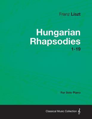 Hungarian Rhapsodies 1-19 - For Solo Piano by Franz Liszt | Goodreads