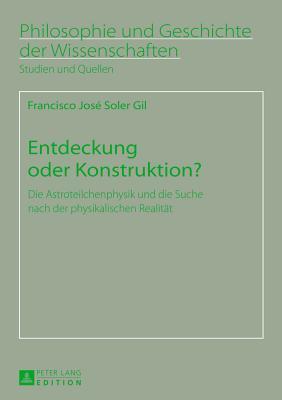 Entdeckung oder Konstruktion?: Die Astroteilchenphysik und die Suche ...
