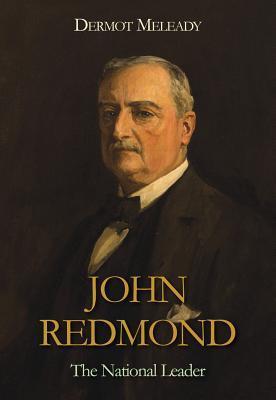 John Redmond: The National Leader by Dermot Meleady | Goodreads