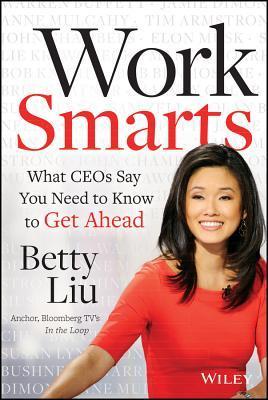 Work Smarts: What CEOs Say You Need To Know to Get Ahead by Betty Liu ...