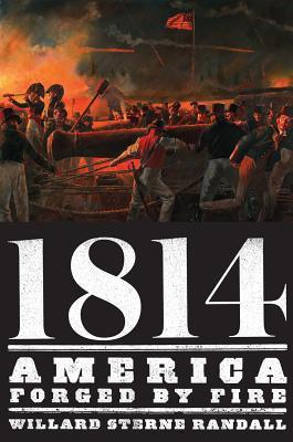 1814: America Forged by Fire by Willard Sterne Randall | Goodreads