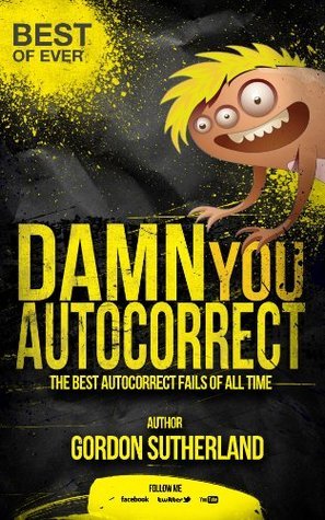 Damn you Autocorrect! Best of ever! by Gordon Sutherland | Goodreads