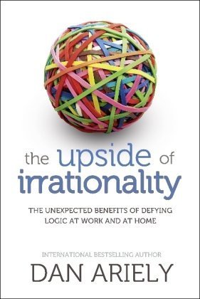 The Upside Of Irrationality by Dan Ariely | Goodreads