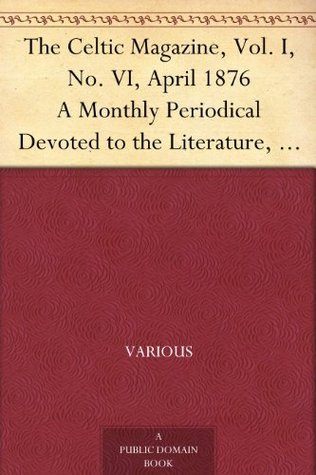 The Celtic Magazine, Vol. I, No. VI, April 1876 A Monthly Periodical ...