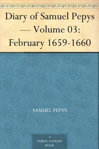 Diary of Samuel Pepys Volume 03: February 1659-1660 by Samuel Pepys | Goodreads