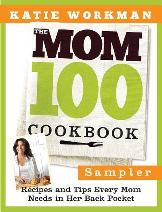 The Mom 100 Cookbook Sampler by Katie Workman | Goodreads