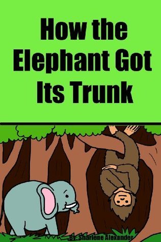 How the Elephant Got Its Trunk by Sharlene Alexander | Goodreads