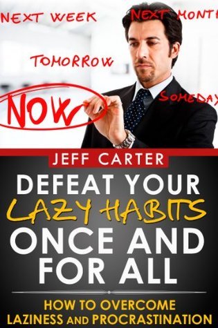 Defeat Your Lazy Habits Once And For All: How To Overcome Laziness And ...