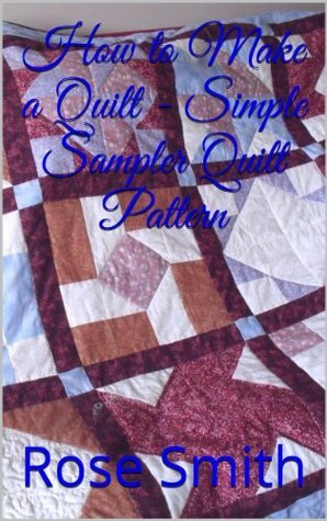 How to Make a Quilt - Simple Sampler Quilt Pattern by Rose A. Smith ...