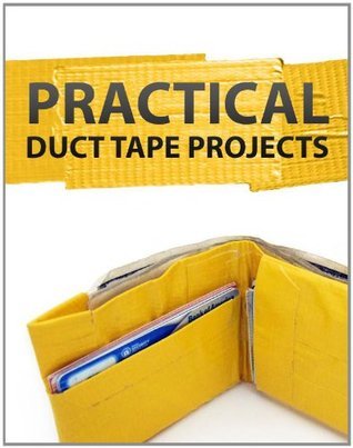 Practical Duct Tape Projects by Instructables.com | Goodreads