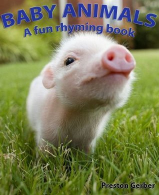 Baby Animals - A Fun Rhyming Book by Preston Gerber | Goodreads