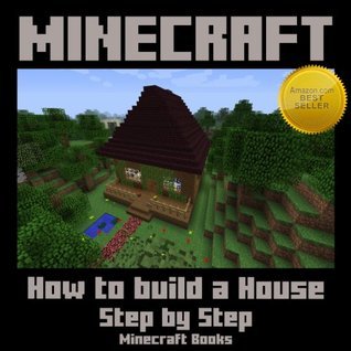 Minecraft: How to Build a House Step by Step by Minecraft Books | Goodreads