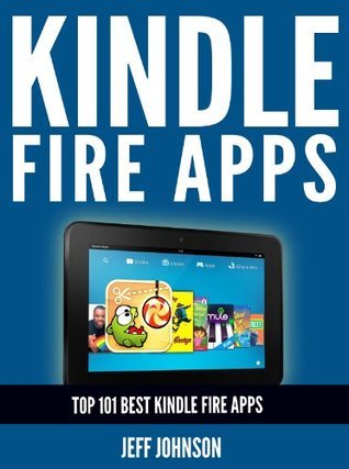 Kindle Fire Apps: Top 101 Best Kindle Fire Apps by Jeff Johnson | Goodreads