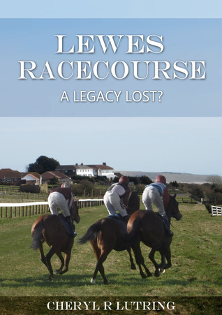 Lewes Racecourse | A Legacy Lost? by Cheryl R. Lutring | Goodreads