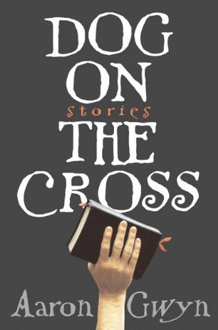 Dog on the Cross: Stories by Aaron Gwyn | Goodreads