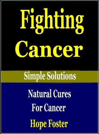 FIGHTING CANCER : NATURAL CURES FOR CANCER by Hope Foster | Goodreads
