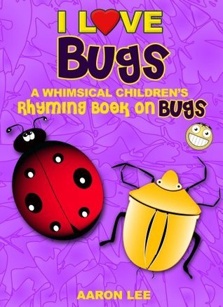I Love Bugs! (A Whimsical Children's Rhyming Book On Bugs) by Aaron Lee ...