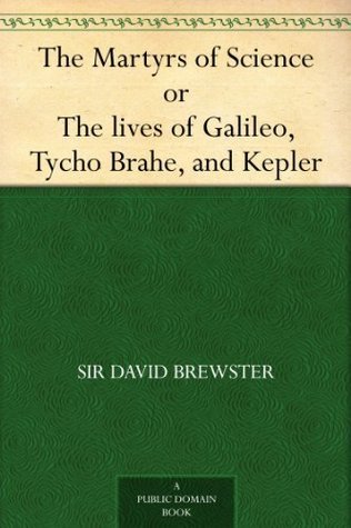 The Martyrs of Science, or, The lives of Galileo, Tycho Brahe, and ...