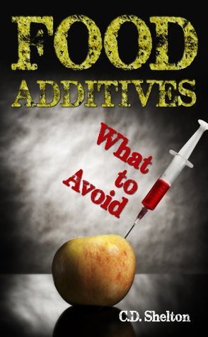 Food Additives: What to Avoid by C.D. Shelton | Goodreads