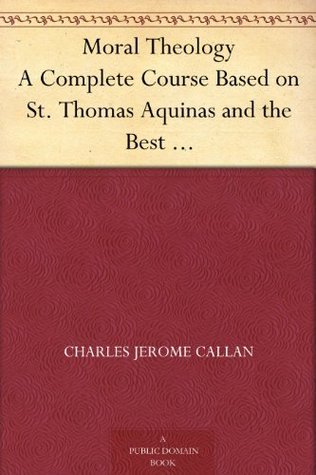 Moral Theology A Complete Course Based on St. Thomas Aquinas and the Best Modern Authorities by ...