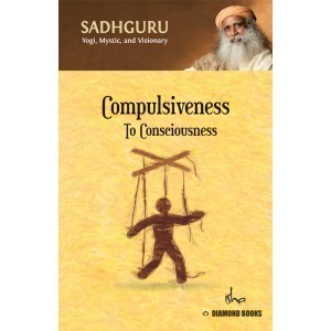 Compulsiveness to Consciousness by Sadhguru | Goodreads