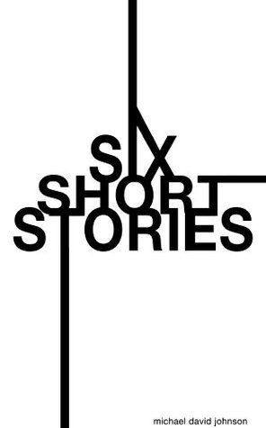 Six Short Stories by Michael David Johnson | Goodreads