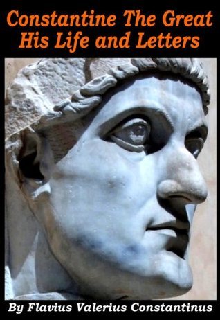 Constantine The Great - His Life and Letters by Flavius Valerius ...