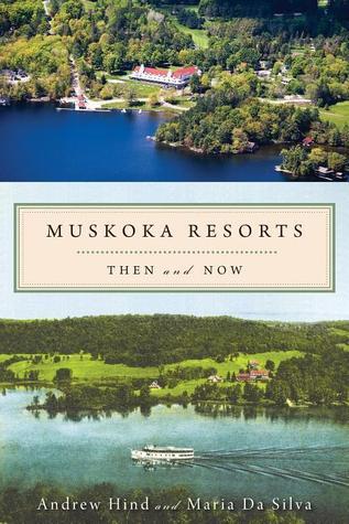 Muskoka Resorts: Then and Now by Andrew Hind | Goodreads