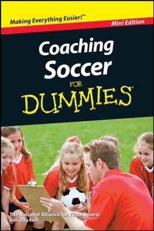 Coaching Soccer For Dummies®, Mini Edition by Greg Bach | Goodreads