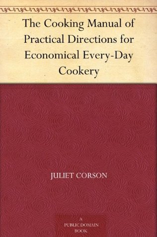 The Cooking Manual of Practical Directions for Economical Every-Day ...