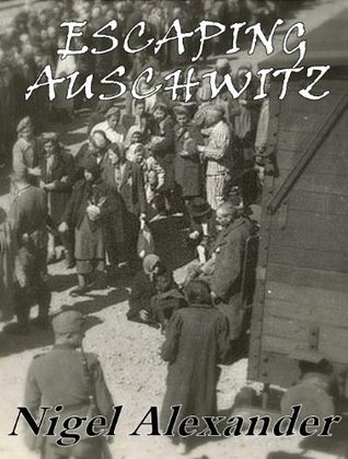 Escaping Auschwitz by Nigel Alexander | Goodreads
