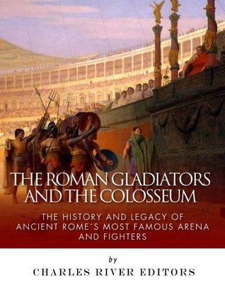 The Roman Gladiators and the Colosseum: The History and Legacy of ...