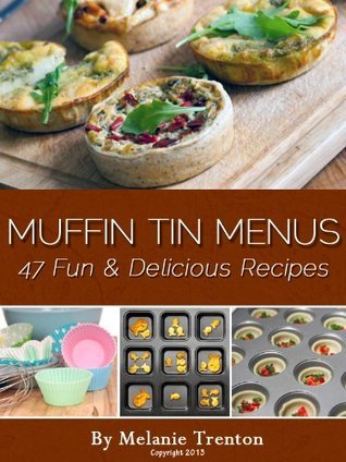 Muffin Tin Menus: 47 Fun & Delicious Recipes by Melanie Trenton | Goodreads