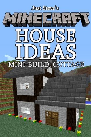 Minecraft House Ideas - Mini Build: Cottage by Just Steve | Goodreads