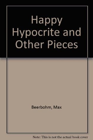 Happy Hypocrite and Other Pieces by Max Beerbohm | Goodreads