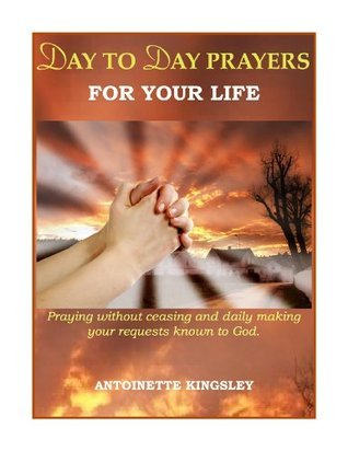 DAY TO DAY PRAYERS FOR YOUR LIFE by Antoinette Kingsley | Goodreads