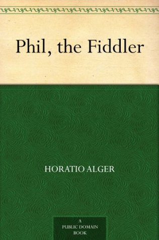 Phil, the Fiddler by Horatio Alger Jr. | Goodreads