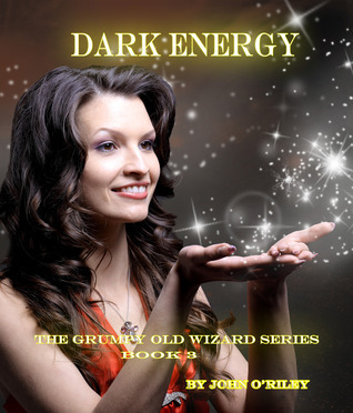 Dark Energy (Grumpy Old Wizards, #3) by John O'Riley | Goodreads