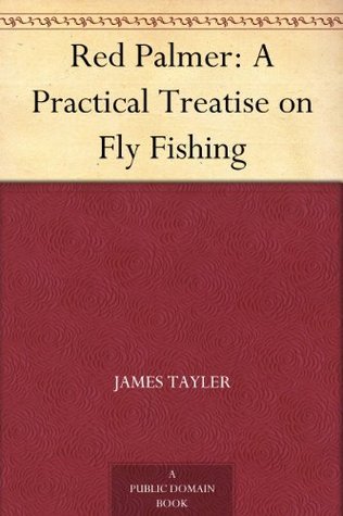 Red Palmer: A Practical Treatise on Fly Fishing by James Tayler | Goodreads