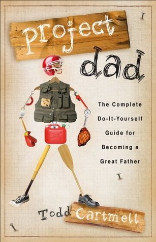 Project Dad: The Complete, Do-It-Yourself Guide for Becoming a Great ...