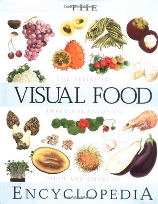The Visual Food Encyclopedia: The Definitive Practical Guide to Food ...