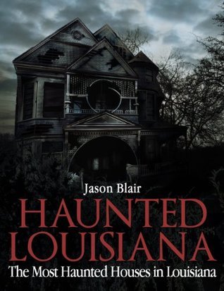 Haunted Louisiana: The Most Haunted Houses in Louisiana by Jason Blair ...