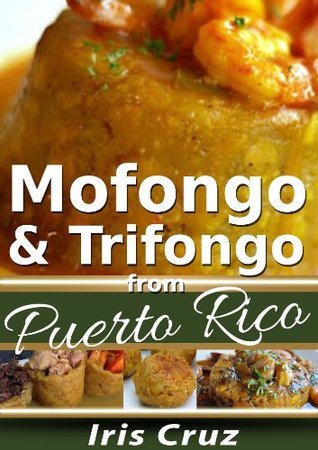 Mofongo and Trifongo: Recipes from Puerto Rico #7 by Iris Cruz | Goodreads