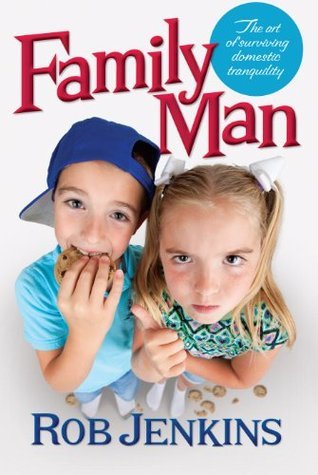 Family Man: The Art of Surviving Domestic Tranquility by Rob Jenkins | Goodreads