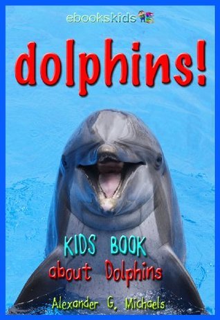 Dolphins! A Kids Book About Dolphins by Alexander G. Michaels | Goodreads