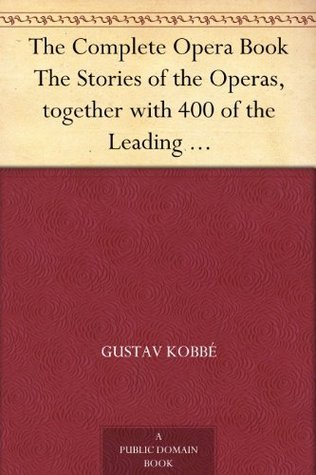 The Complete Opera Book The Stories of the Operas, together with 400 of ...